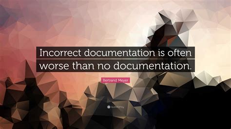 Bertrand Meyer Quote “incorrect Documentation Is Often Worse Than No Documentation ”