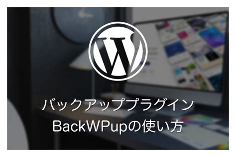 backwpupの使い方やおすすめの設定方法、データ復元方法を解説 plusoneweb