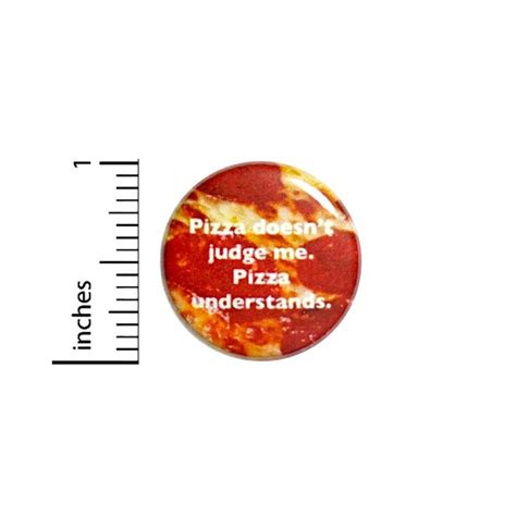 1 Inch Pinback Button Pizza Doesnt Judge Me Pizza Understands Funny Random Humor Awesome Pin