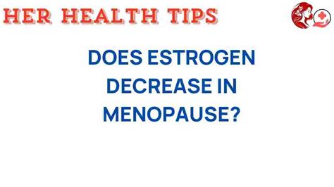 Unraveling The Mystery Does Estrogen Truly Decrease In Menopause