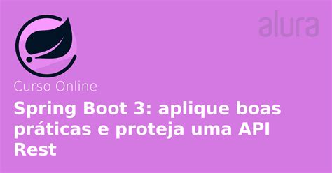 Curso Online Spring Boot 3 Aplique Boas Práticas E Proteja Uma Api Rest Alura