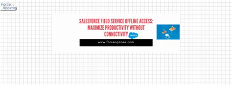 Salesforce Field Service Offline Access Maximize Productivity Without Connectivity