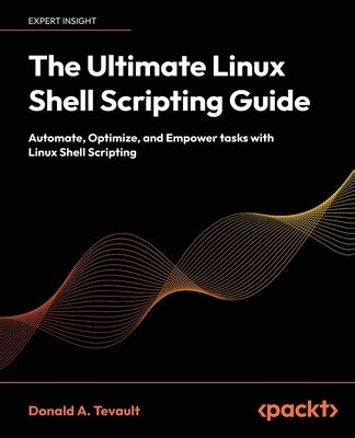 The Ultimate Linux Shell Scripting Guide: Automate, Optimize, and Empower tasks with Linux Shell ...