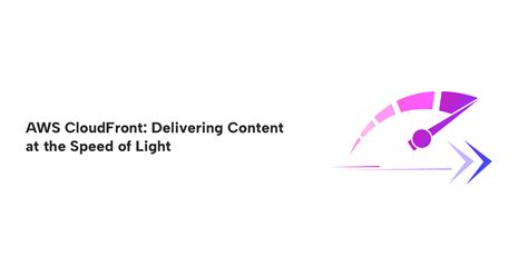 aws cloudfront delivering content at the speed of light
