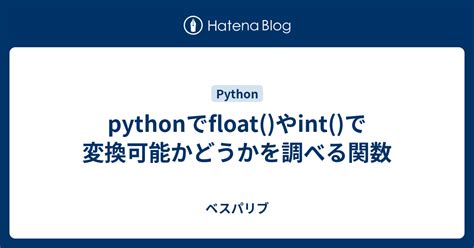 Pythonでfloatやintで変換可能かどうかを調べる関数 ベスパリブ