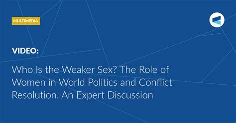 Who Is The Weaker Sex The Role Of Women In World Politics And Conflict Resolution An Expert