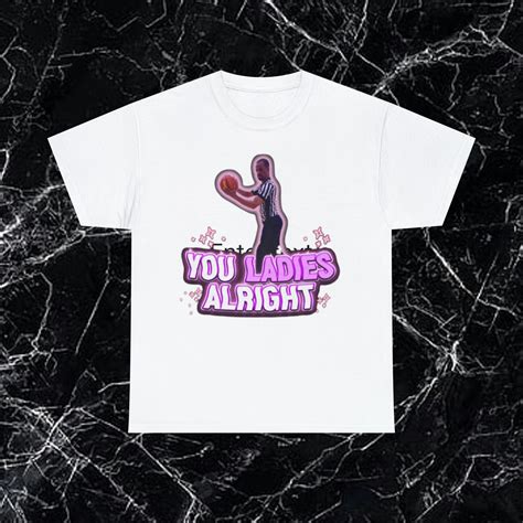 You Ladies Alright Meme T Shirt Funny T Shirt Unisex Heavy Cotton Tee