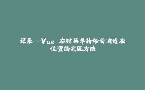记录 vue 右键菜单的秘密：自适应位置的实现方法 拾光赋