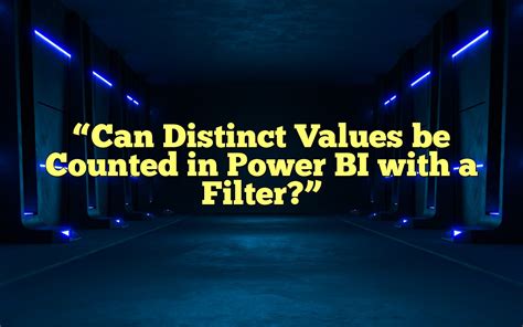 Can Distinct Values Be Counted In Power BI With A Filter