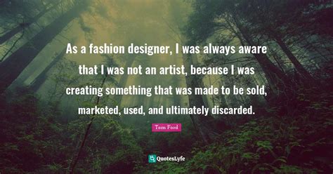 As A Fashion Designer I Was Always Aware That I Was Not An Artist Be
