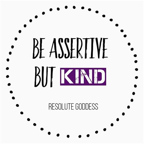 Be Assertive But Kind Goddess Quotes Assertiveness Quotes