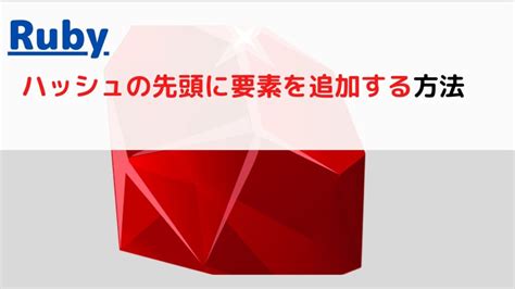 Ruby ハッシュhashの先頭に要素を追加するadd Element At Firstには？ ちょげぶろぐ