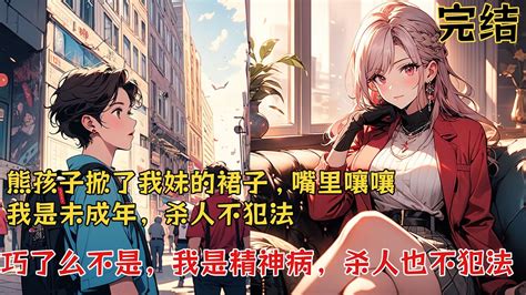 【完结文】熊孩子掀了我妹的裙子,还用烧烤签扎她的腿,嘴里嚷嚷:“我是未成年,杀人不犯法。” 我一脚把他踩在地上:“巧了么不是,我是精神病,杀人 【完结文】熊孩子掀了我妹的裙子,还用烧烤签扎她的腿,嘴里嚷嚷:“我是未成年,杀人不犯法。” 我一脚把他踩在地上:“巧了么不是,我是精神病,杀人