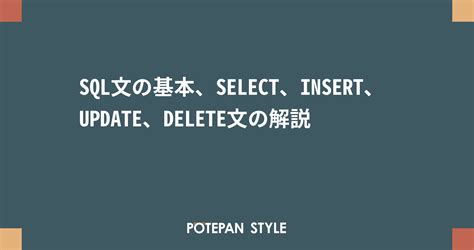 sql文の基本、select、insert、update、delete文の解説 ポテパンスタイル