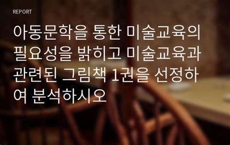 아동문학을 통한 미술교육의 필요성을 밝히고 미술교육과 관련된 그림책 1권을 선정하여 분석하시오 레포트