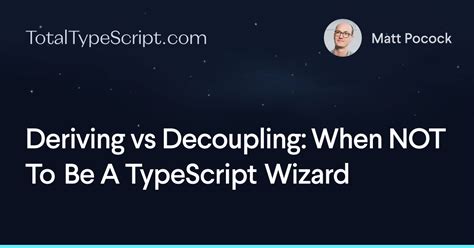 Deriving Vs Decoupling When Not To Be A Typescript Wizard Total