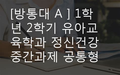 방통대 A 1학년 2학기 유아교육학과 정신건강 중간과제 공통형 유아기 아동기 청소년기에 나타나는 정신장애의 특징과 지도