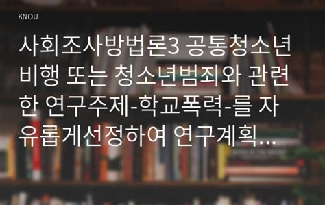 사회조사방법론3 공통청소년비행 또는 청소년범죄와 관련한 연구주제 학교폭력 를 자유롭게선정하여 연구계획서에 들어갈 서론문헌고찰참고문헌을 작성하시오0k 방송통신대