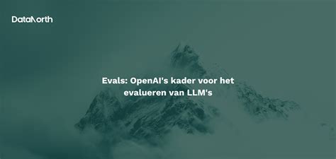 Openai Evals Evalueren Van Llms Datanorth