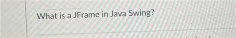 Solved What Is A JFrame In Java Swing Chegg Com