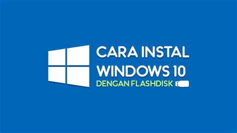 Cara Instal Windows 10 Dengan Flashdisk