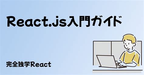 Reactjsの基本：初心者のための入門ガイド 完全独学react
