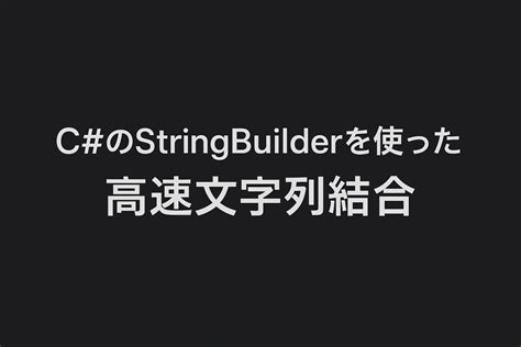 Cのstringbuilderを使った高速文字列結合｜unityライフ