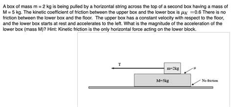 Solved A Box Of Mass M 2 Kg Is Being Pulled By A Horizontal String Across The Top Of A Second
