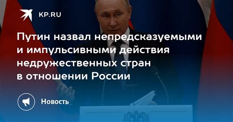 Путин назвал непредсказуемыми и импульсивными действия недружественных стран в отношении России
