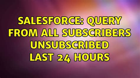 Salesforce Query From All Subscribers Unsubscribed Last 24 Hours 2 Solutions Youtube