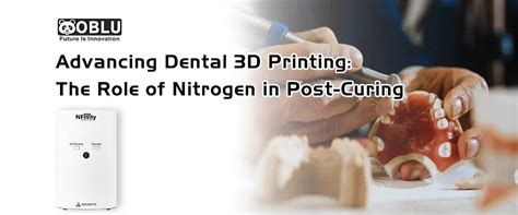 Advancing Dental 3d Printing The Role Of Nitrogen In Post Curing Oblu Healthcare