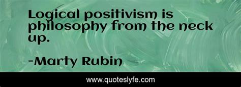 Logical Positivism Is Philosophy From The Neck Up Quote By Marty