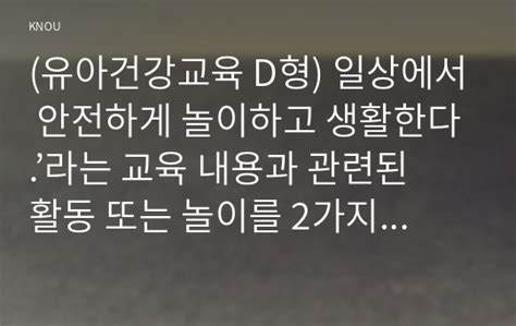 유아건강교육 D형 일상에서 안전하게 놀이하고 생활한다라는 교육 내용과 관련된 활동 또는 놀이를 2가지 조사하고 각 활동