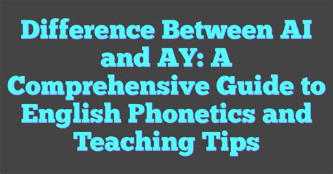 Difference Between AI And AY A Comprehensive Guide To English Phonetics And Teaching Tips