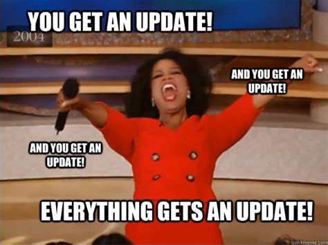 You Get An Update Everything Gets An Update And You Get An Update