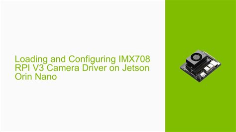 Loading And Configuring Imx708 Rpi V3 Camera Driver On Jetson Orin Nano Help Docs For Errors