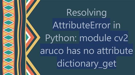 Resolving Attributeerror In Python Module Cv2 Aruco Has No Attribute