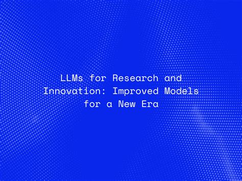 Llms For Research And Innovation Improved Models For A New Era