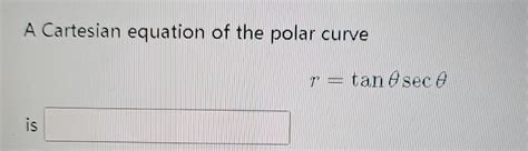 Solved A Cartesian Equation Of The Polar Curver Tanθsecθ