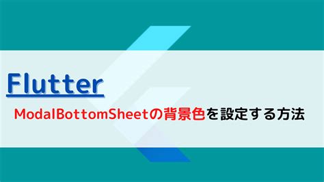 Flutter ModalBottomSheet モーダルボトムシート の背景色 backgroundcolor を設定するには ちょげぶろぐ