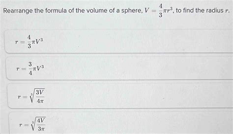 Solved Rearrange The Formula Of The Volume Of A Sphere V 4 3 π R 3 To Find The Radius R R