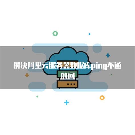 解决阿里云服务器数据库ping不通的问