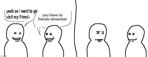 Bro Visited His Friend Memes Imgflip