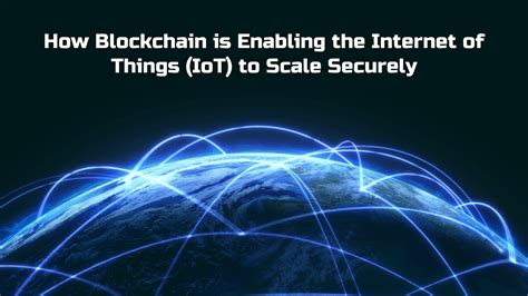 How Blockchain Is Enabling Iot To Scale Securely