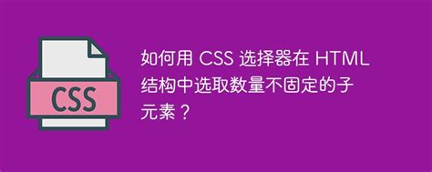 如何用 Css 选择器在 Html 结构中选取数量不固定的子元素？ 美云