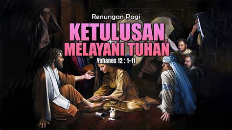KETULUSAN MELAYANI TUHAN - RENUNGAN PAGI - YOHANES 12 : 1-11 - YouTube