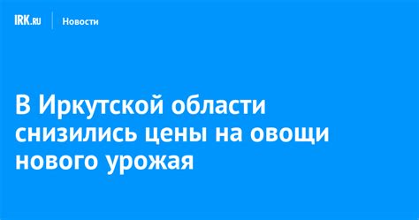 В Иркутской области снизились цены на овощи нового урожая Новости Иркутска экономика спорт