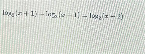 Solved Find Exact Answer Log2 X 1 Log2 X 1 Log2 X 2
