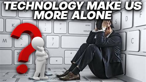 Does Technology Make Us More Alone YouTube