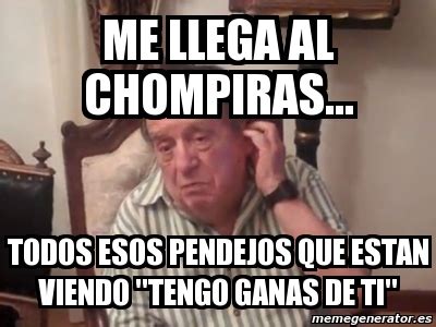 Meme Personalizado Me Llega Al Chompiras Todos Esos Pendejos Que
